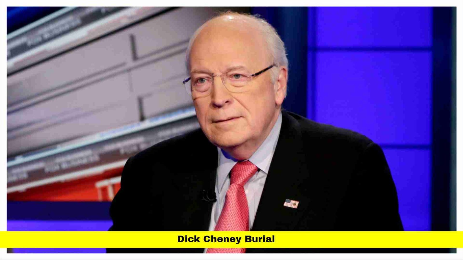 Dick Cheney Burial: Behind the Scenes of the Former Vice President’s ...