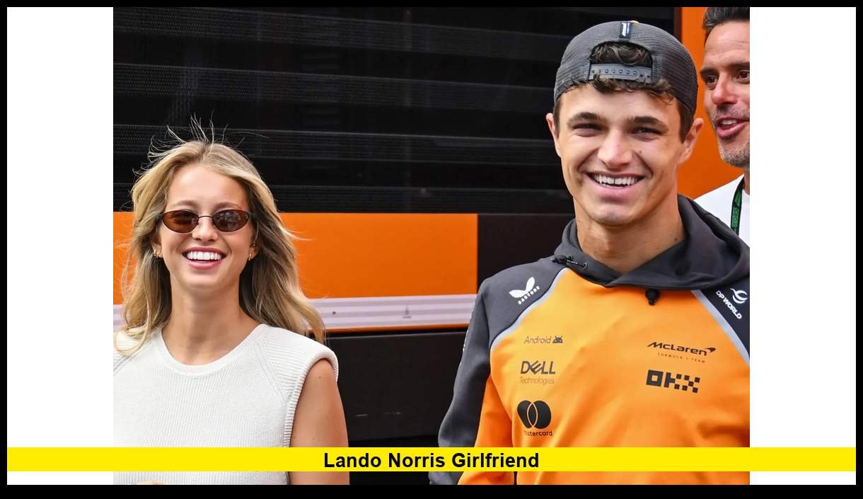 Lando Norris Girlfriend: The Latest on the McLaren Driver’s ...